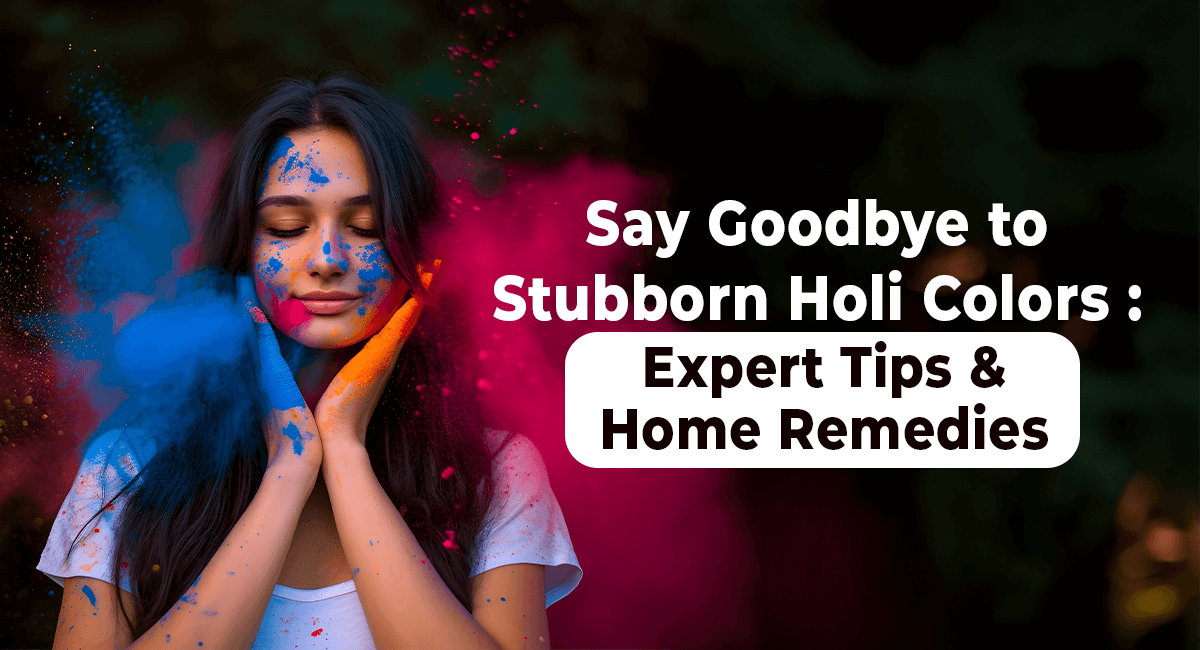 Say Goodbye to Stubborn Holi Colors: Expert Tips and Home Remedies ...
